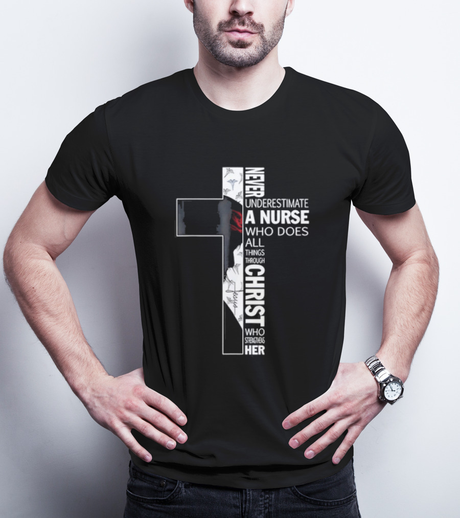 Never Underestimate A Nurse Who Does All Things Through Christ Who Strengthens Her Cross T-Shirt