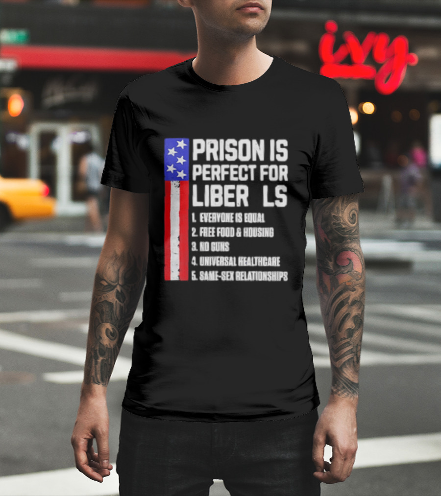Prison Is Perfect For Liberals Everyone Is Equal Free Food Housing No Guns Universal Healthcare State Relationships T-Shirt