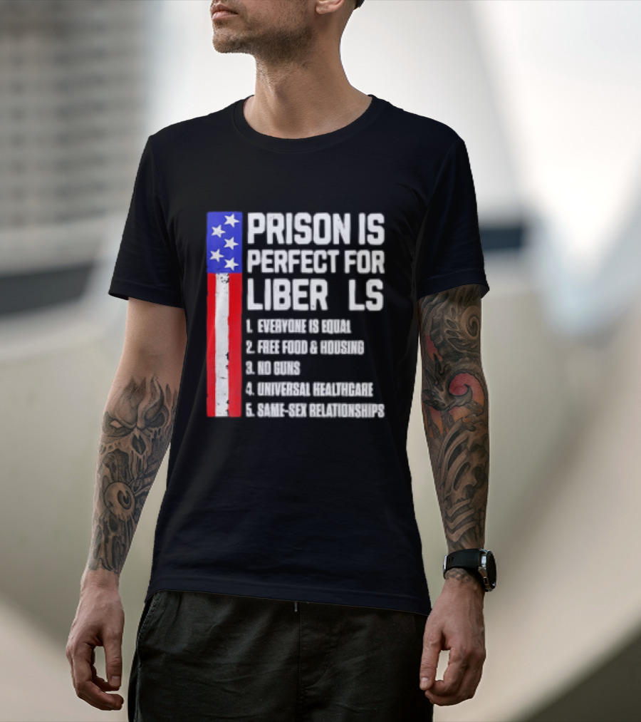 Prison Is Perfect For Liberals Everyone Is Equal Free Food Housing No Guns Universal Healthcare State Relationships T-Shirt