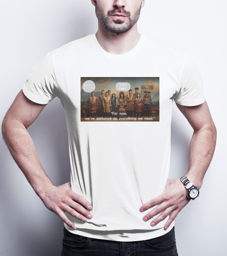 For Now We've Gathered Up Everything We Need Tribal Group T-Shirt