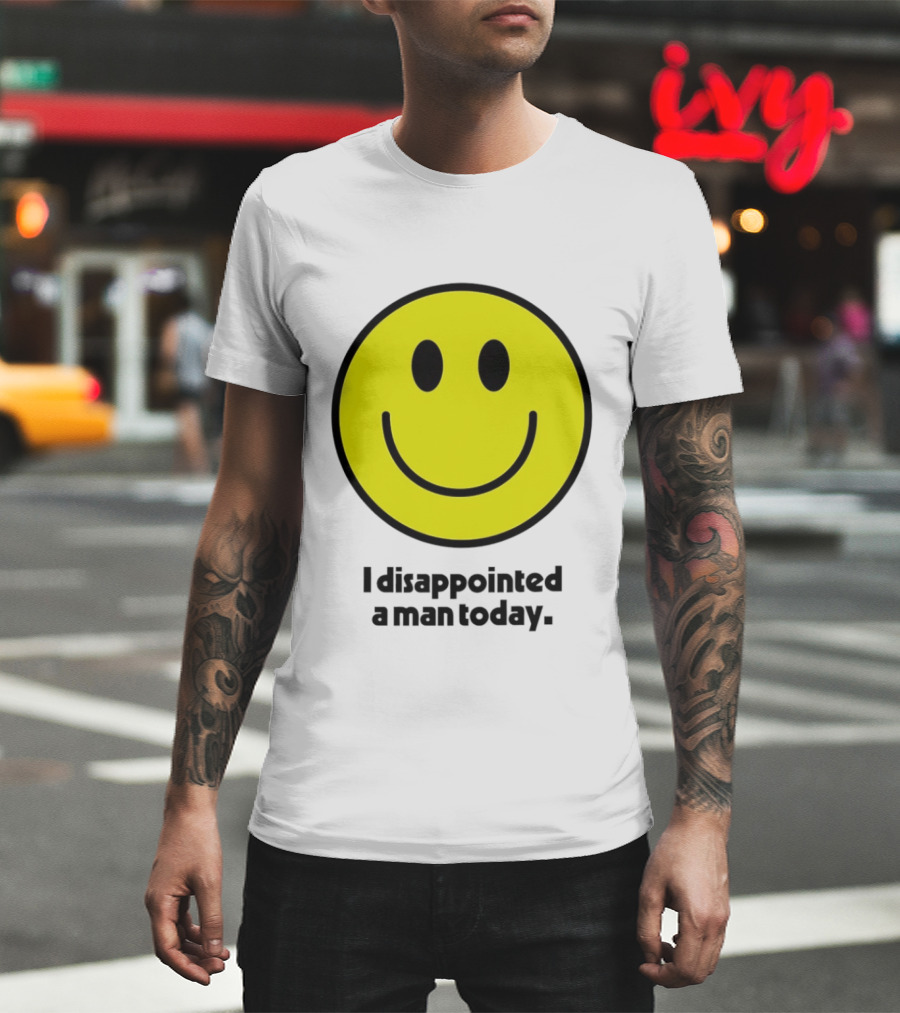 Smiley Face I Disappointed A Man Today T-Shirt