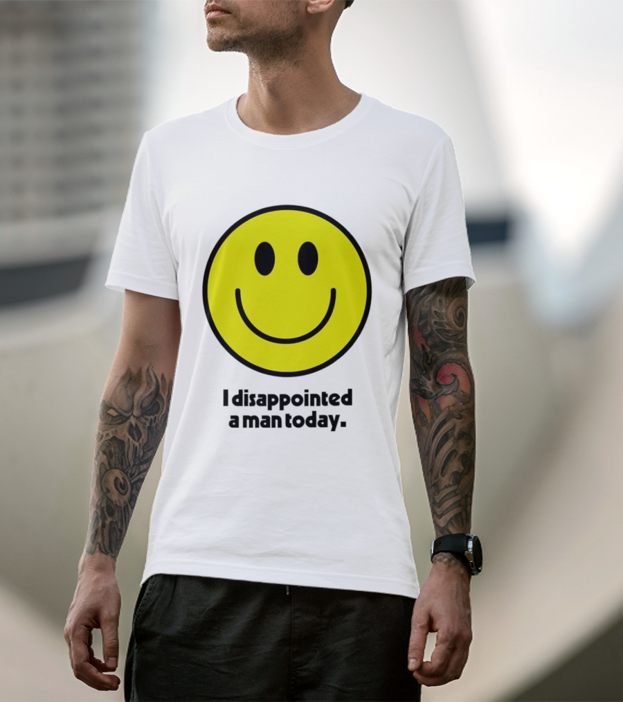 Smiley Face I Disappointed A Man Today T-Shirt