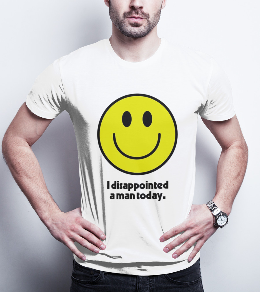 Smiley Face I Disappointed A Man Today T-Shirt