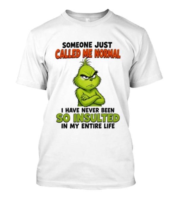 Grinch Someone Just Called Me Normal Never Been So Insulted In Entire Life T-Shirt