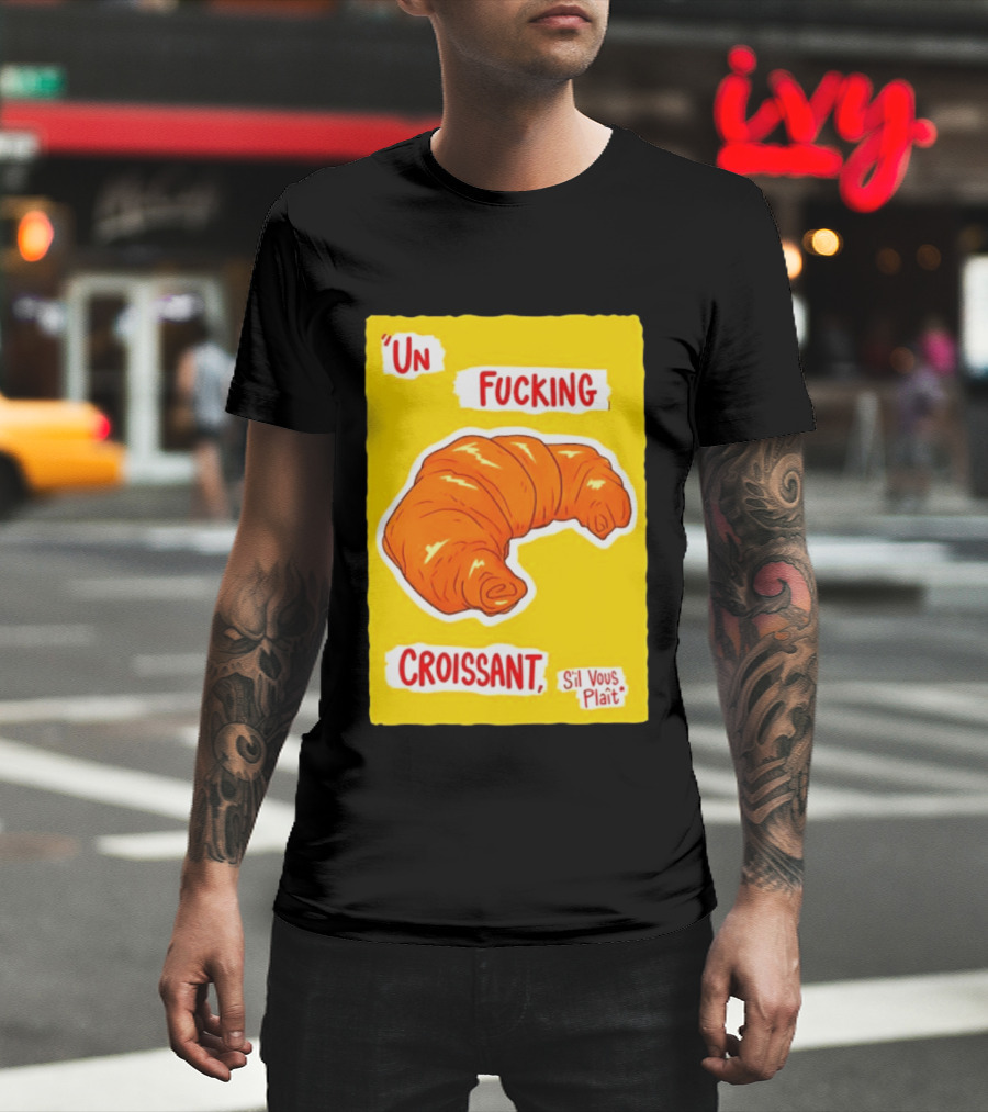 Un Fucking Croissant S'il Vous Plaît French Food Lover T-Shirt