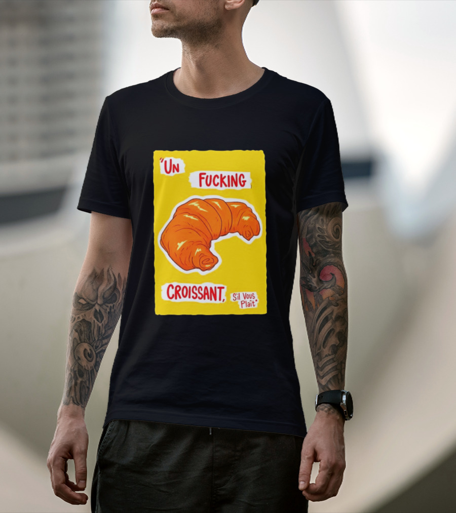 Un Fucking Croissant S'il Vous Plaît French Food Lover T-Shirt
