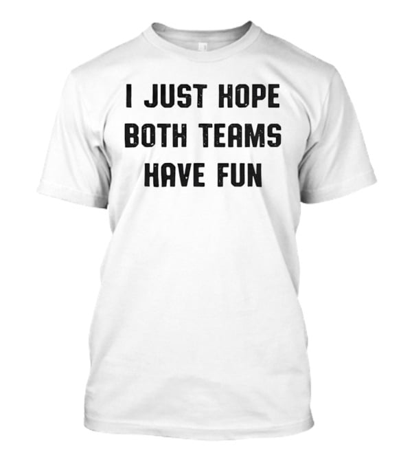 I Just Hope Both Teams Have Fun Sportsmanship Encouraging Neutral Fan T-Shirt
