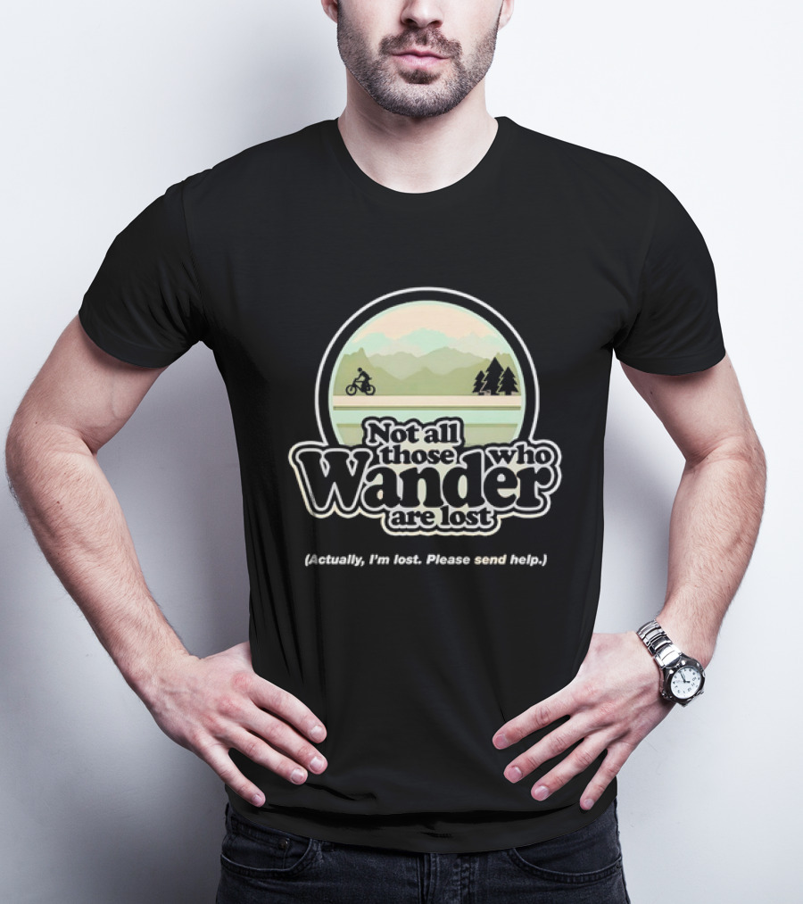 Not All Those Who Wander Are Lost Mountain Biking Actually I'm Lost Please Send Help T-Shirt