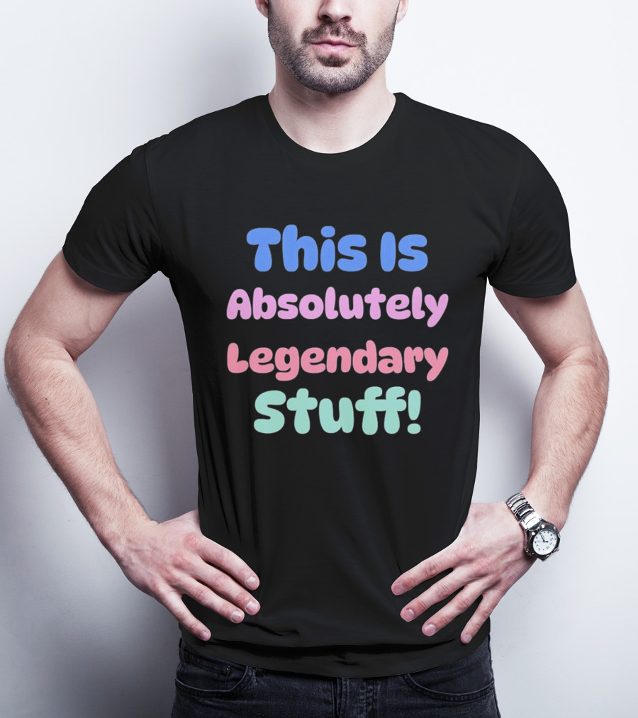 This Is Absolutely Legendary Stuff Colorful Inspirational T-Shirt