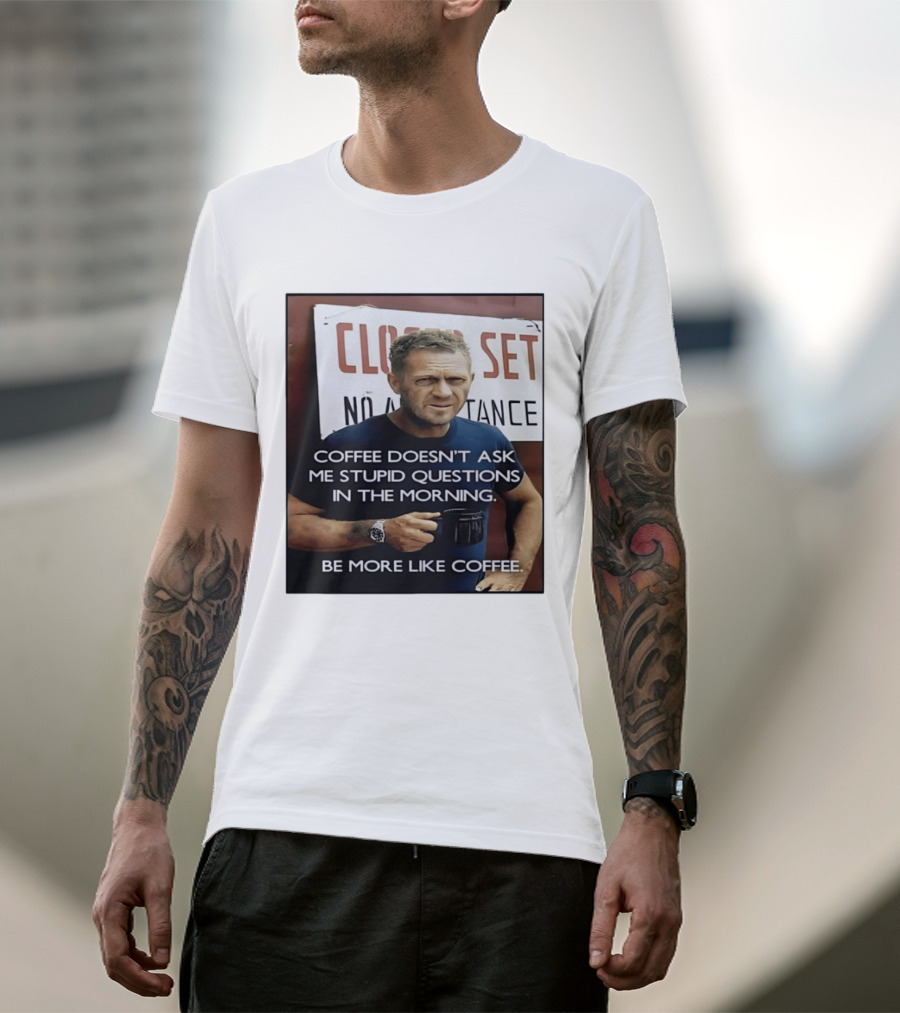 Steve McQueen Coffee Doesn't Ask Stupid Questions Be More Like Coffee T-Shirt
