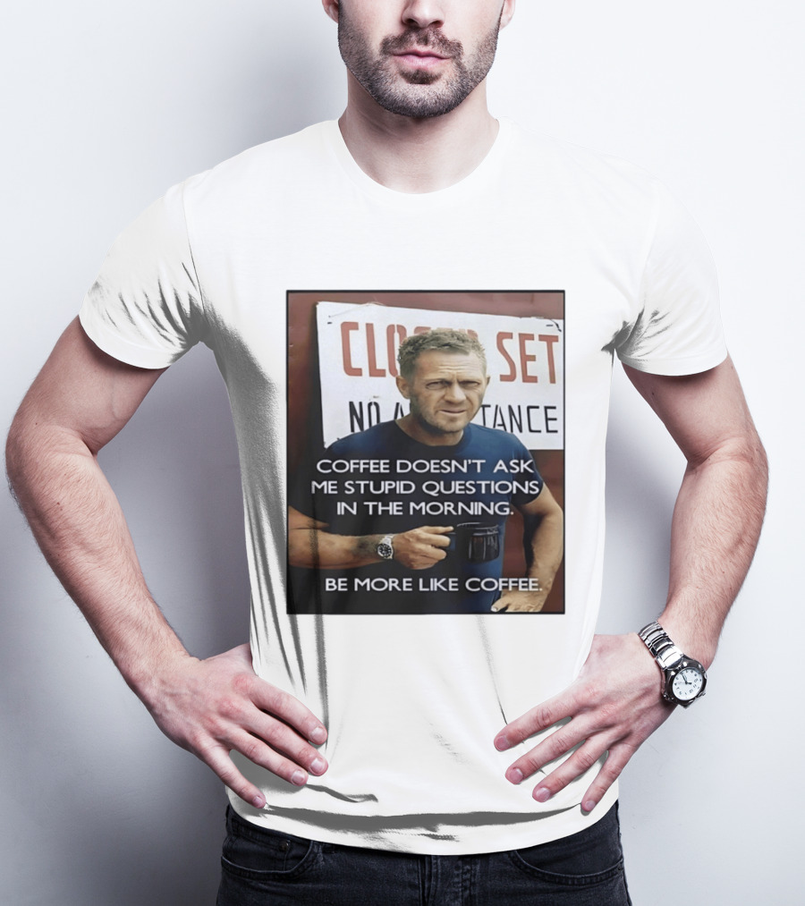 Steve McQueen Coffee Doesn't Ask Stupid Questions Be More Like Coffee T-Shirt