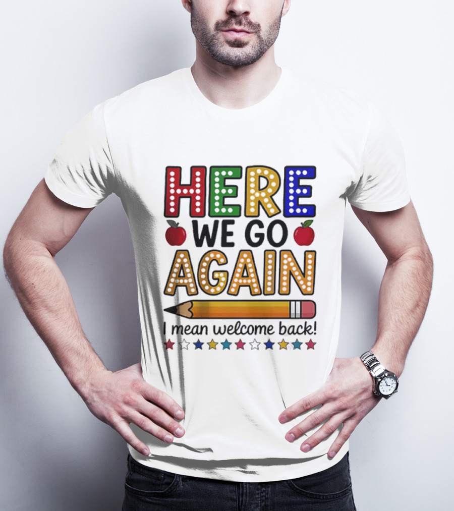 Here We Go Again I Mean Welcome Back Teacher School Pencil Apples Stars T-Shirt