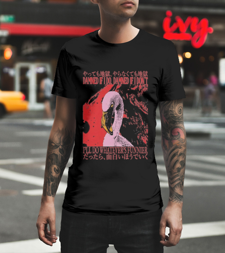 Pink Flamingo Damned If I Do Damned If I Don't I'll Do Whatever's Funnier T-Shirt