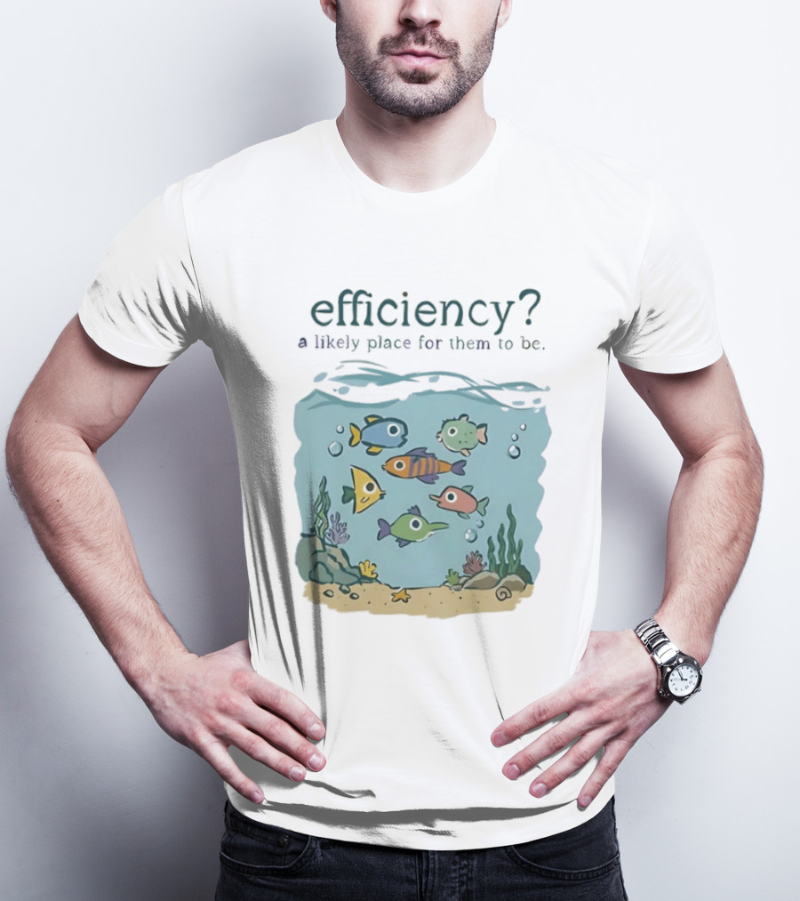 Efficiency A Likely Place For Them To Be Fish T-Shirt