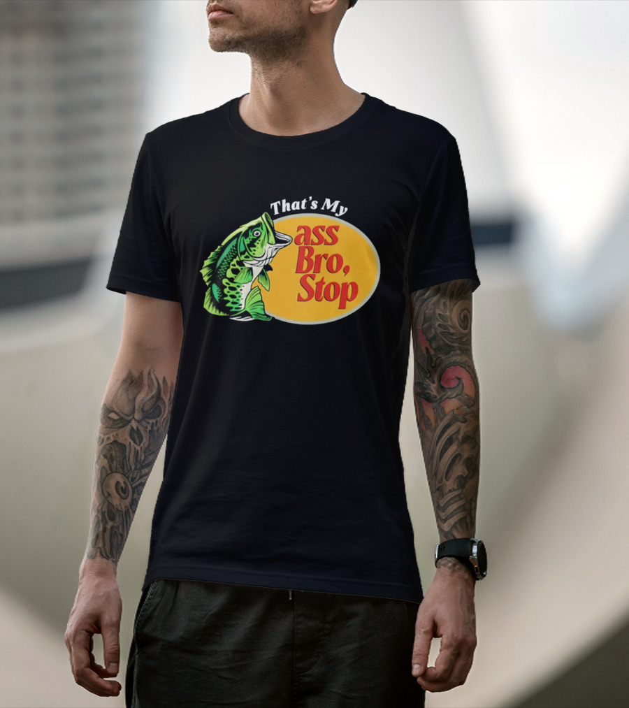 That's My Ass Bro Stop Bass Fish T-Shirt