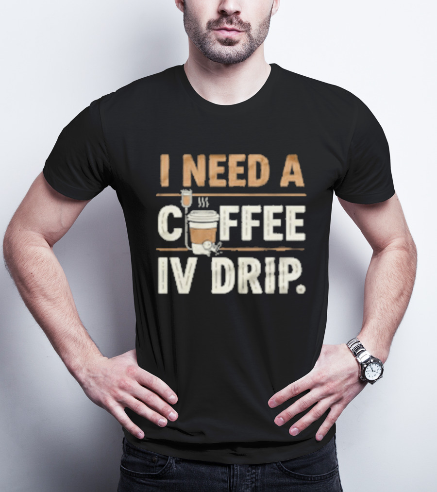 I Need A Coffee IV Drip Cup With IV Bag T-Shirt