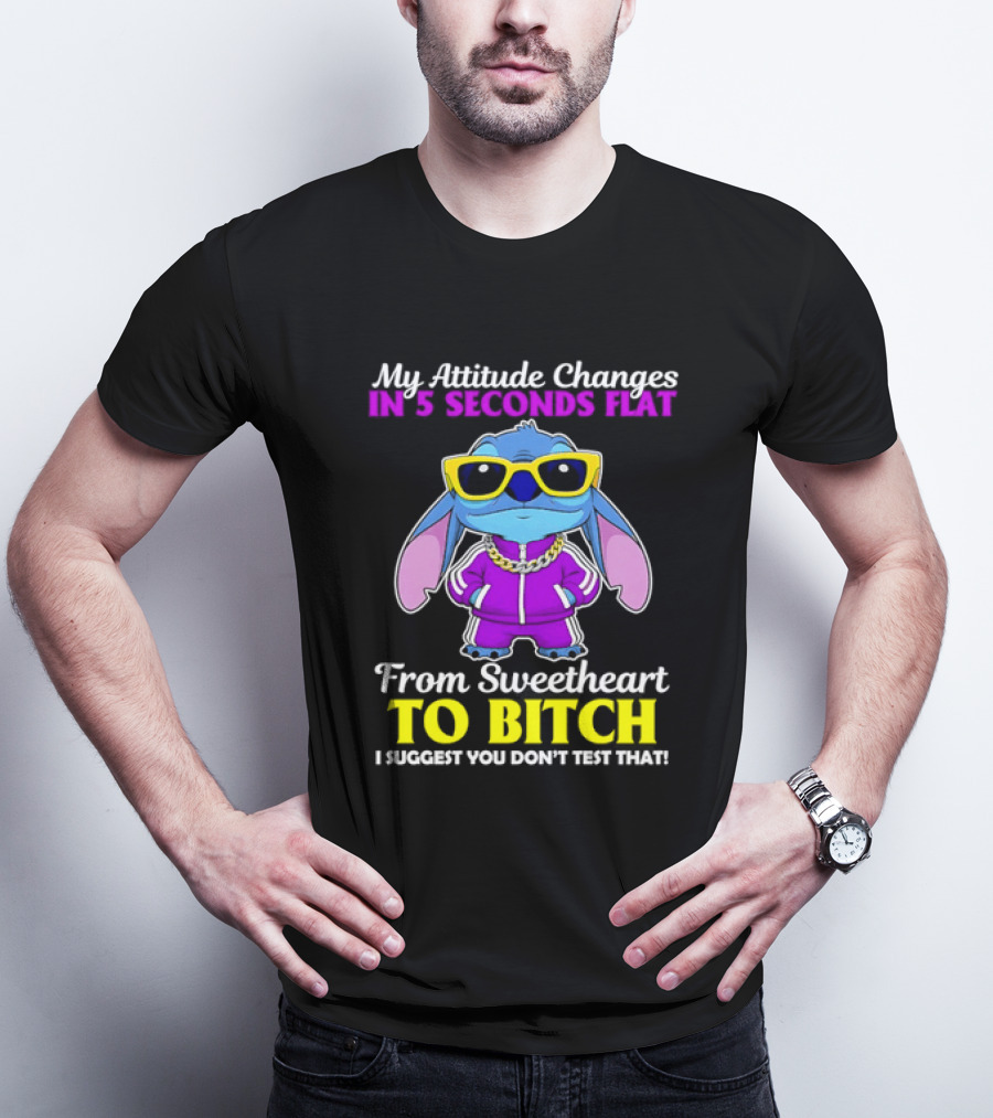 My Attitude Changes In 5 Seconds Flat From Sweetheart To Bitch I Suggest You Don't Test That T-Shirt