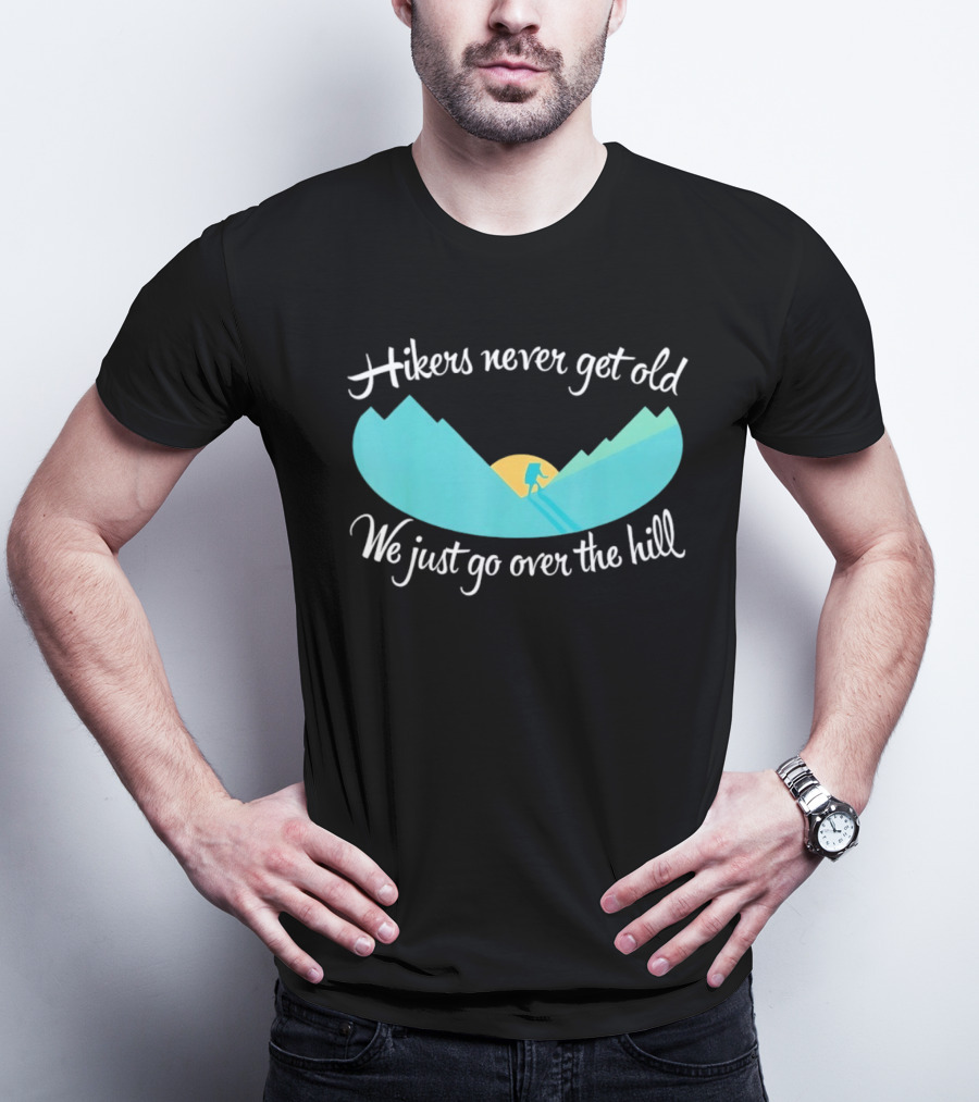 Hikers Never Get Old We Just Go Over The Hill Mountain Adventure T-Shirt