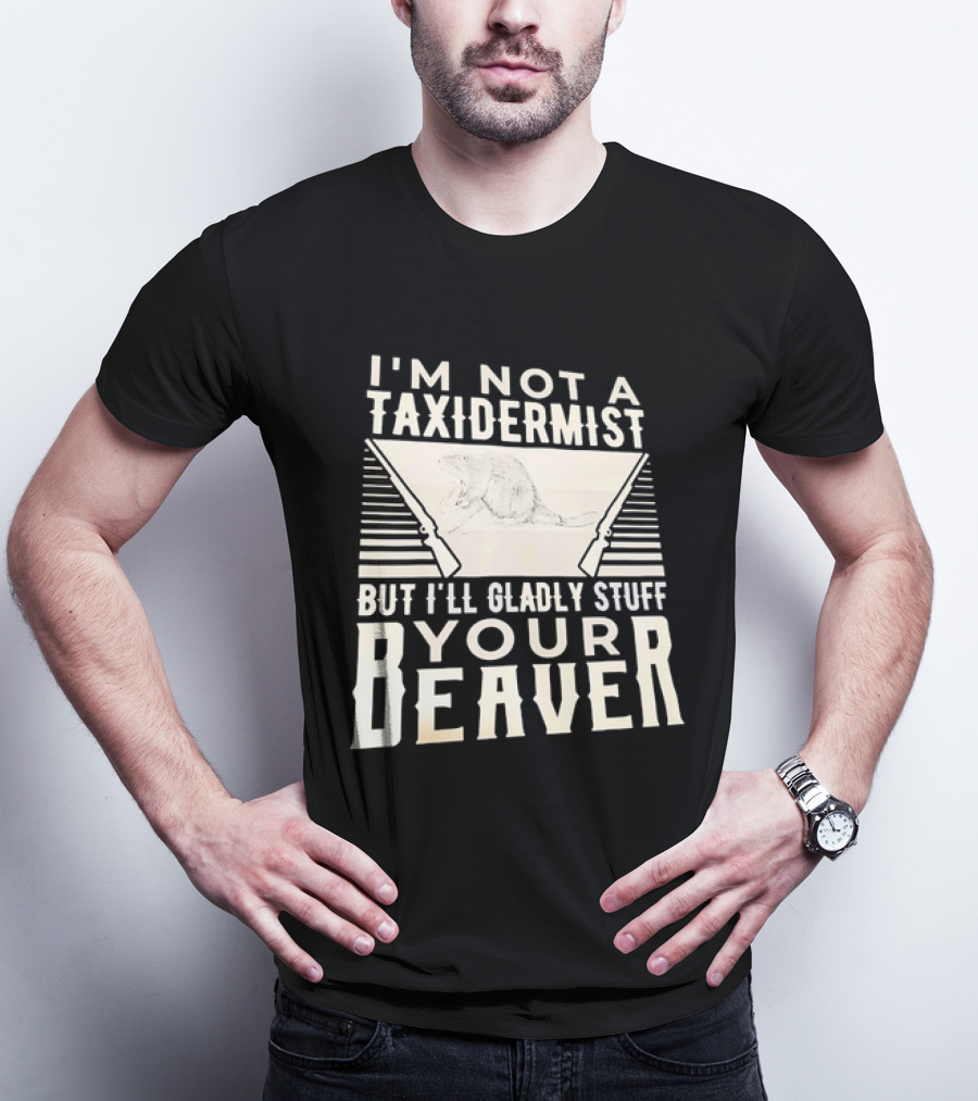 I'm Not A Taxidermist But I'll Gladly Stuff Your T-Shirt