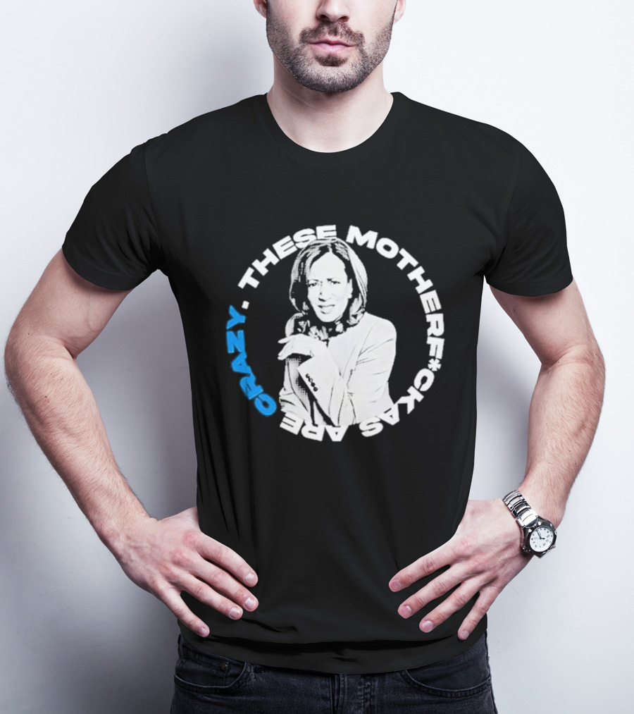 Kamala Harris These Motherf Ckas Are Crazy T-Shirt