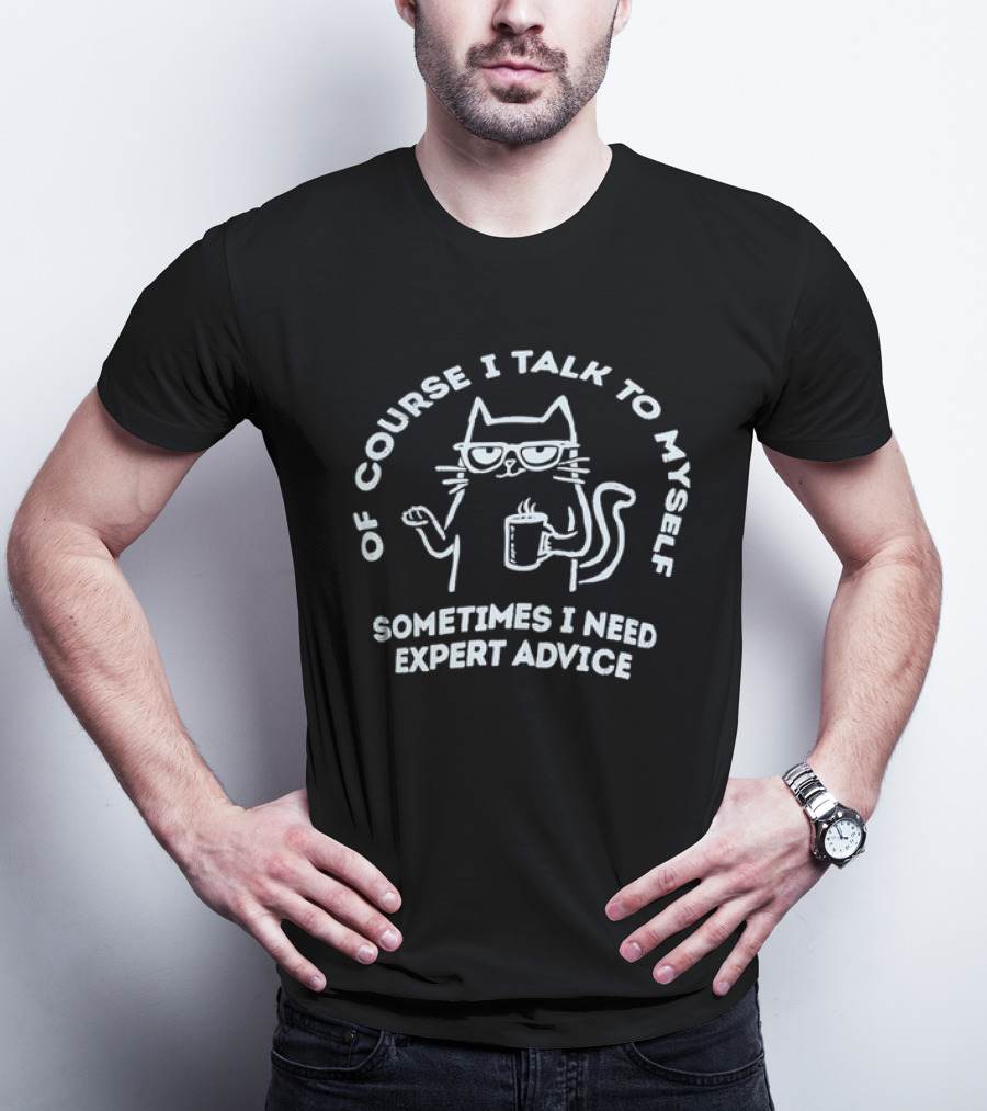 Of Course I Talk To Myself Cat Sometimes I Need Expert Advice T-Shirt