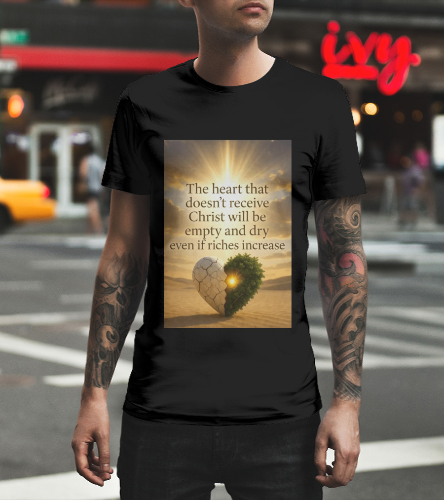 The Heart Doesn't Receive Christ Will Be Empty And Dry Even If Riches Increase Perfect Christian Spiritual Wisdom T-Shirt