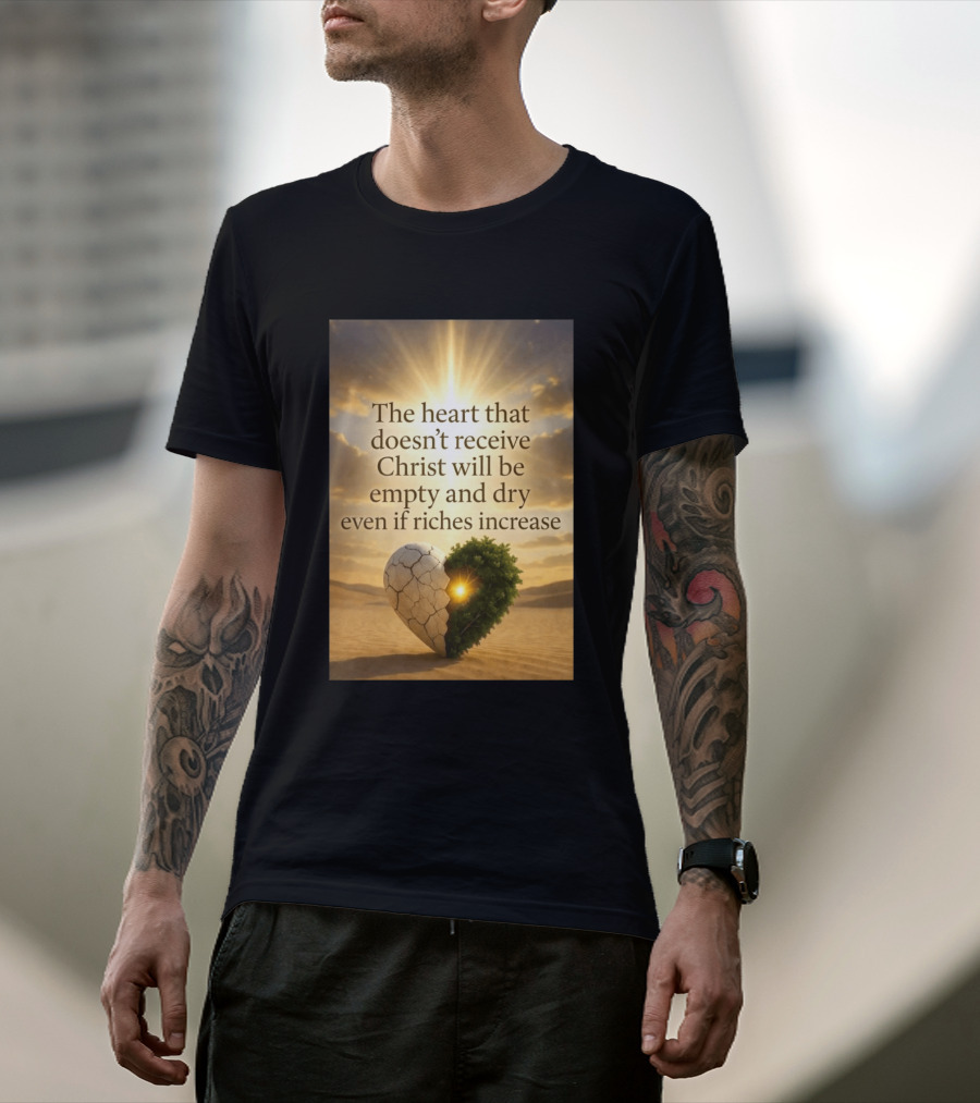 The Heart Doesn't Receive Christ Will Be Empty And Dry Even If Riches Increase Perfect Christian Spiritual Wisdom T-Shirt