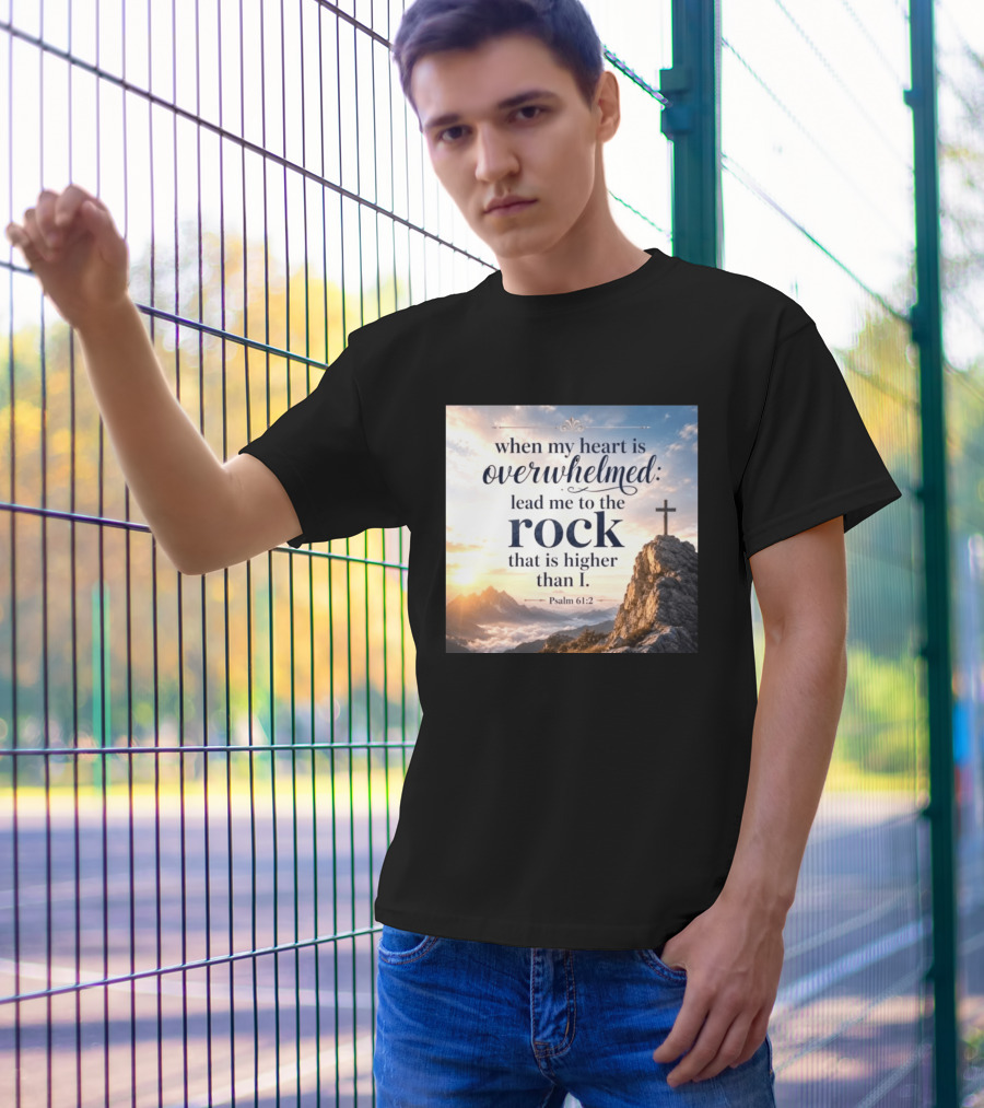 When My Heart Is Overwhelmed Lead Me To The Rock That Is Higher Than I Psalm 61:2 T-Shirt