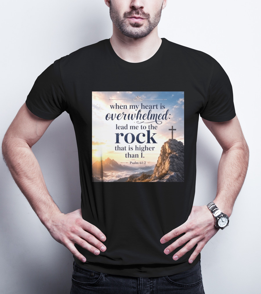 When My Heart Is Overwhelmed Lead Me To The Rock That Is Higher Than I Psalm 61:2 T-Shirt