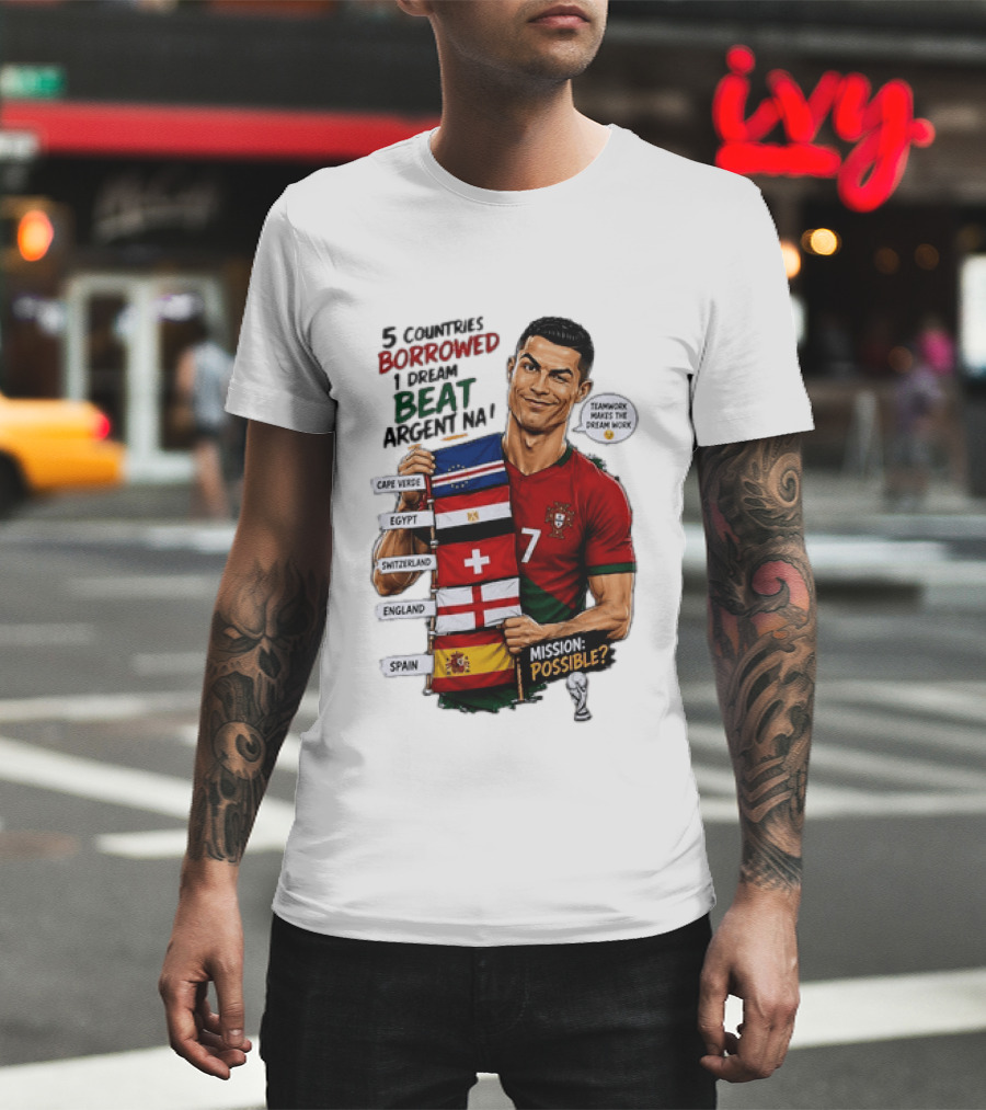 Cristiano Ronaldo 5 Countries Borrowed Beat Argentina Mission Possible Teamwork Makes The Dream Work T-Shirt