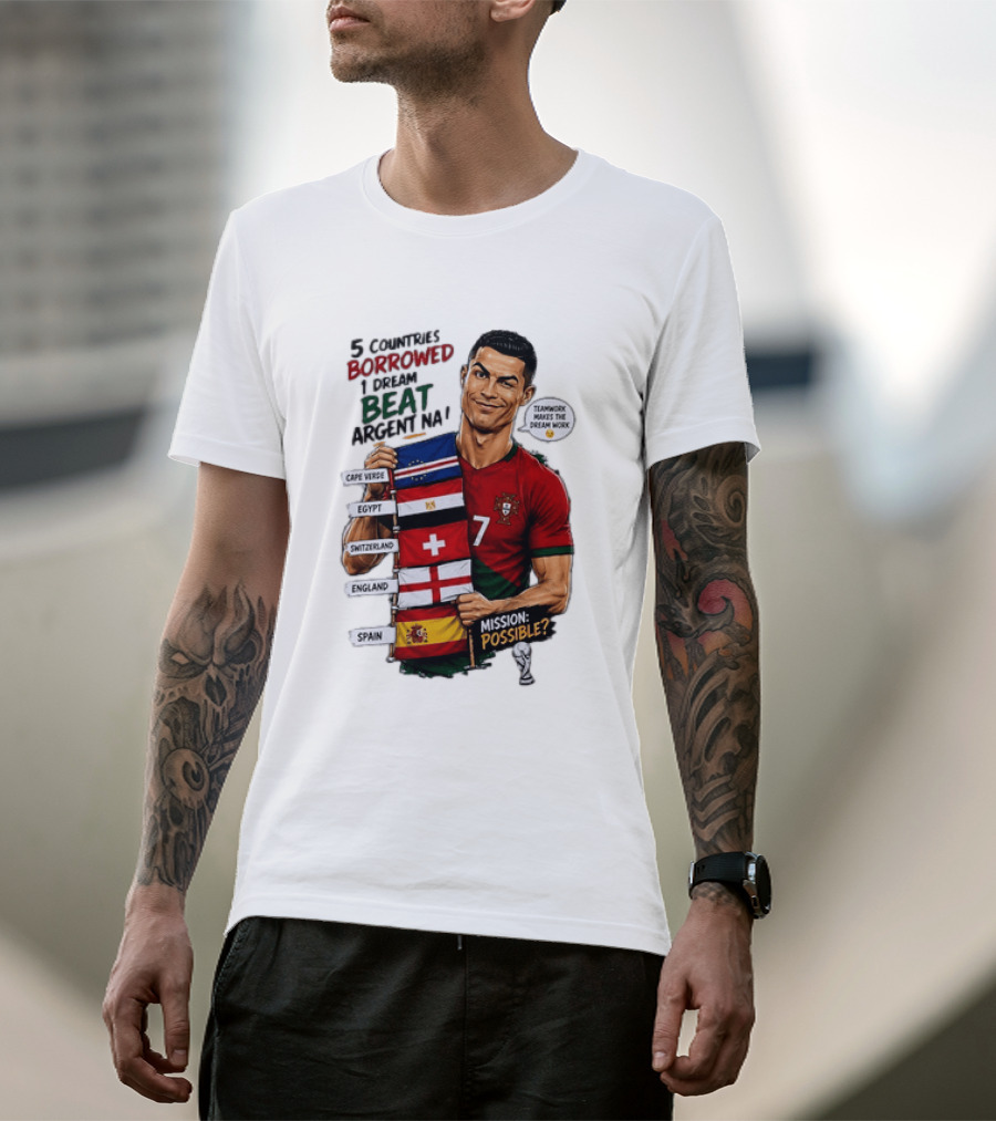 Cristiano Ronaldo 5 Countries Borrowed Beat Argentina Mission Possible Teamwork Makes The Dream Work T-Shirt