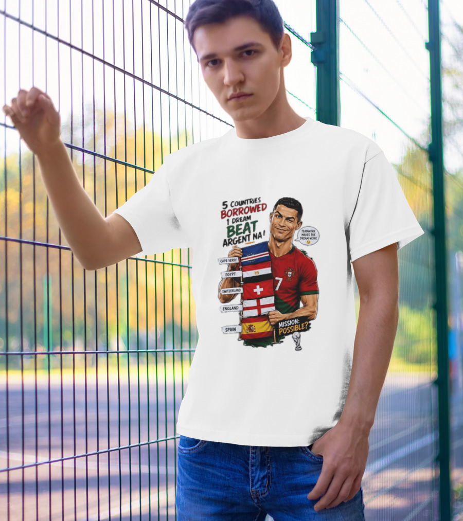 Cristiano Ronaldo 5 Countries Borrowed Beat Argentina Mission Possible Teamwork Makes The Dream Work T-Shirt