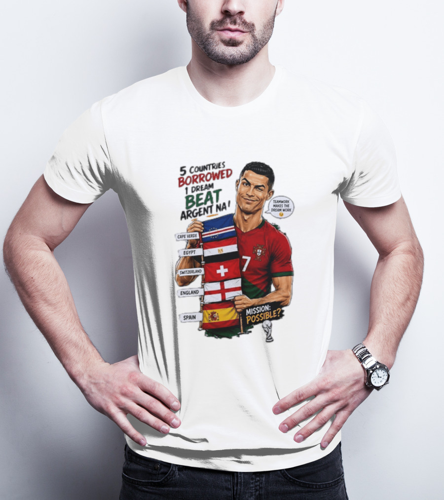 Cristiano Ronaldo 5 Countries Borrowed Beat Argentina Mission Possible Teamwork Makes The Dream Work T-Shirt