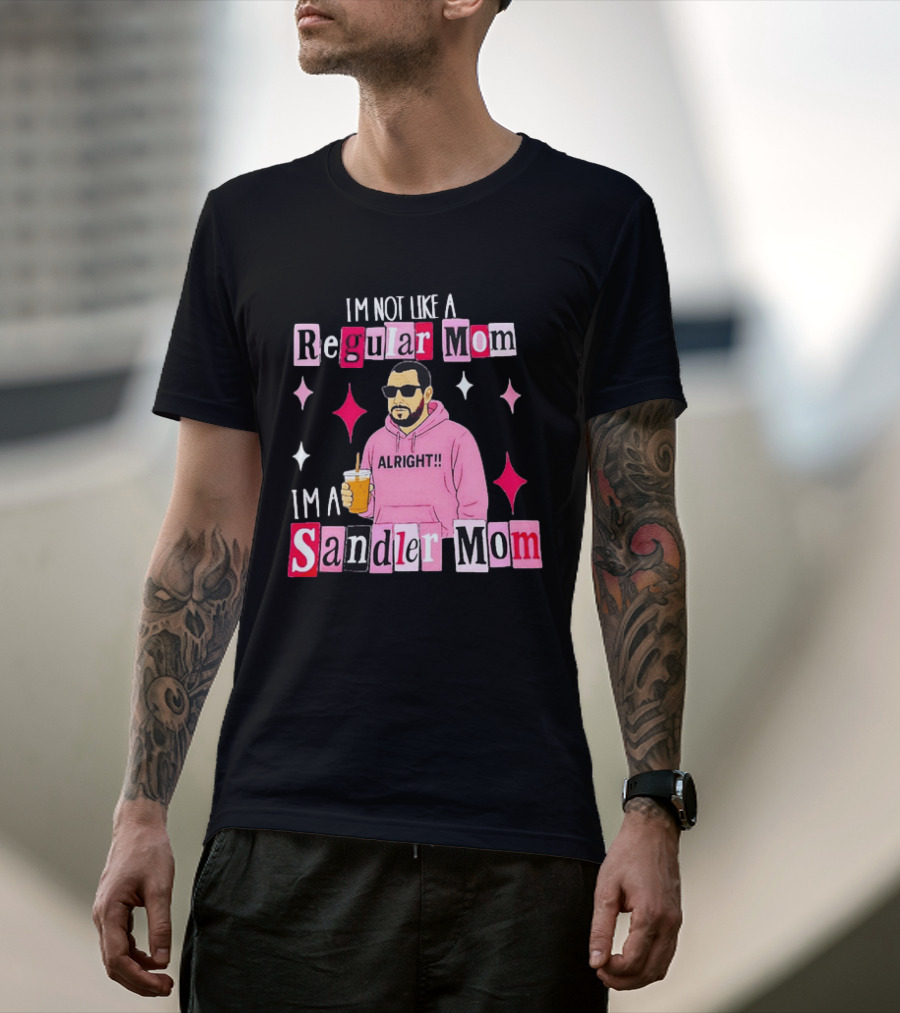 I'm Not Like A Regular Mom I'm A Sandler Mom Alright Fun T-Shirt