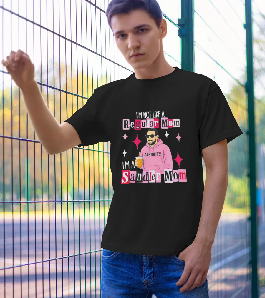 I'm Not Like A Regular Mom I'm A Sandler Mom Alright Fun T-Shirt