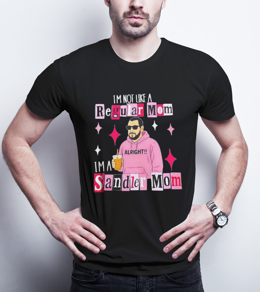 I'm Not Like A Regular Mom I'm A Sandler Mom Alright Fun T-Shirt