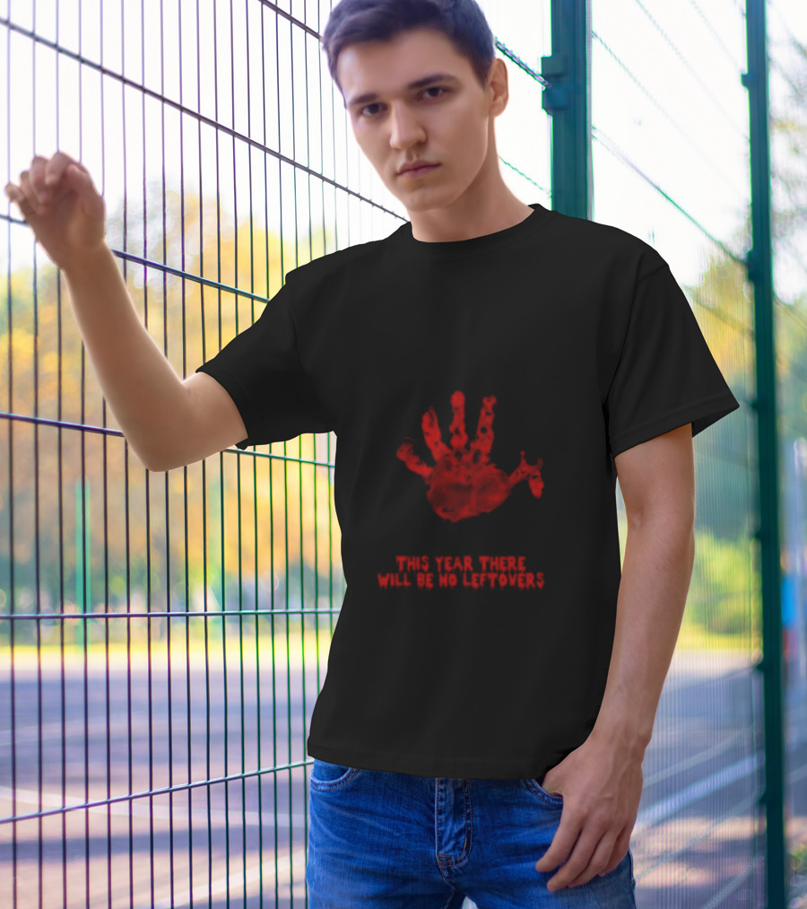 Thanksgiving This Year There Will Be No Leftovers Creepy Turkey Handprint T-Shirt