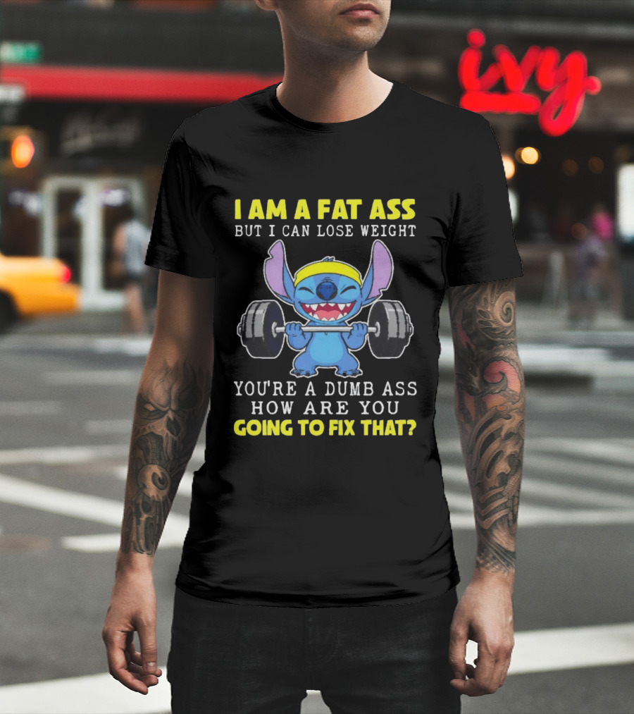 I Am A Fat Ass But I Can Lose Weight You're A Dumb Ass How Are You Going To Fix That Stitch Lifting Weights T-Shirt