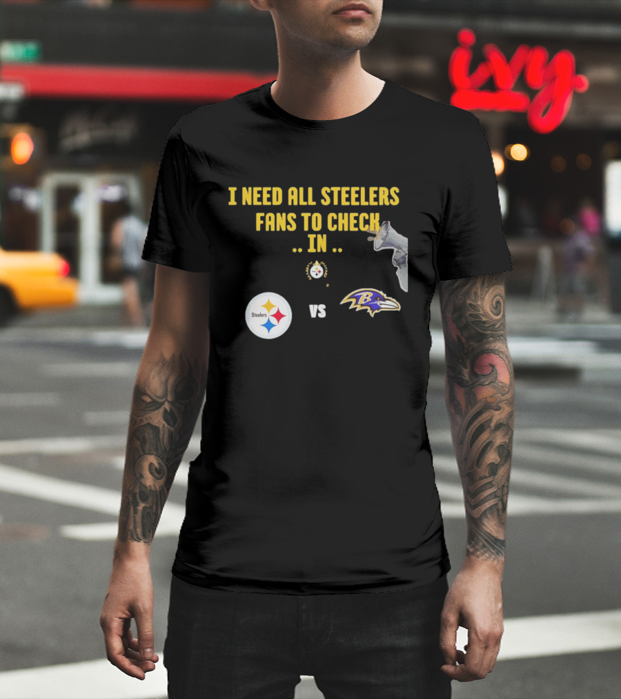 I Need All Steelers Fans To Check In Pittsburgh Steelers Vs Baltimore Ravens T-Shirt