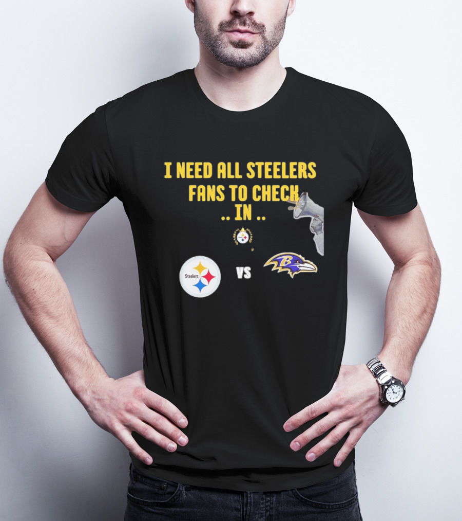 I Need All Steelers Fans To Check In Pittsburgh Steelers Vs Baltimore Ravens T-Shirt