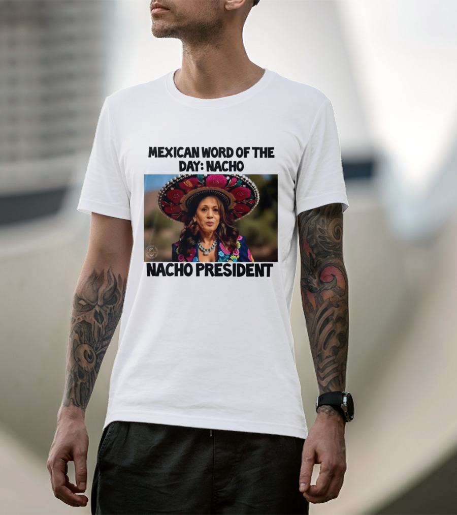 Mexican Word Of The Day Nacho Nacho President T-Shirt