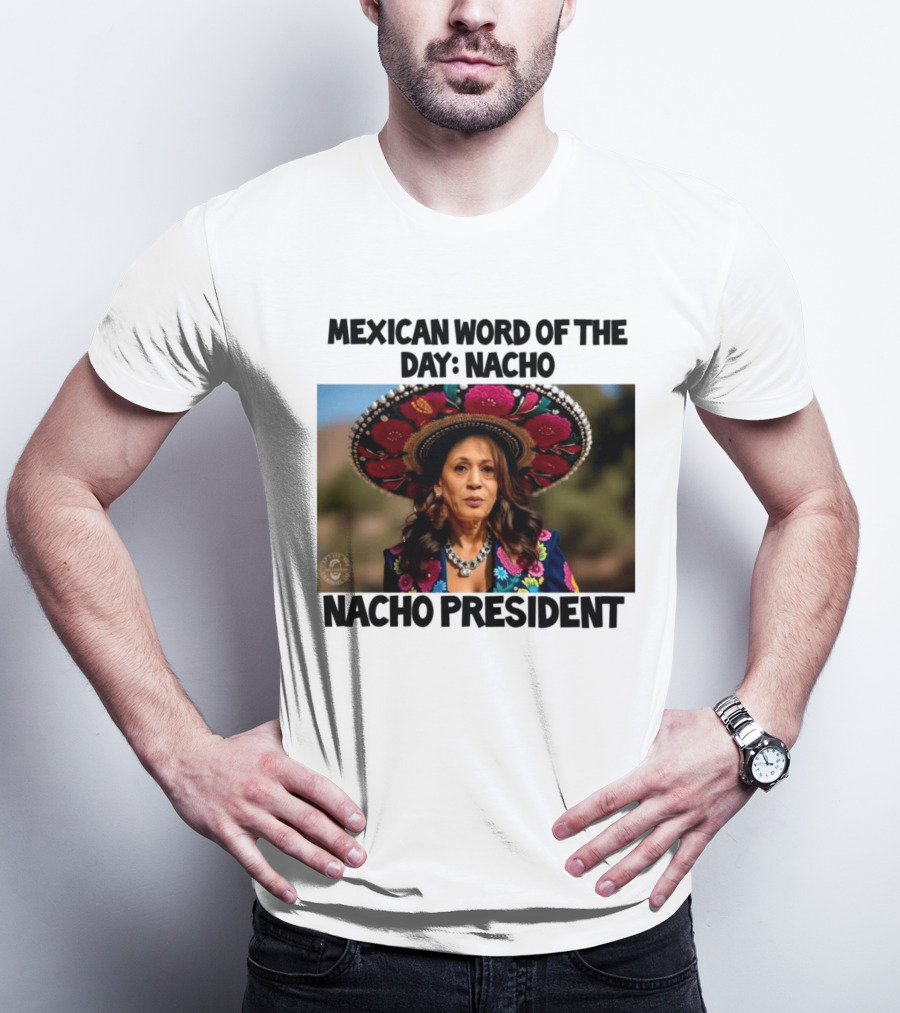 Mexican Word Of The Day Nacho Nacho President T-Shirt