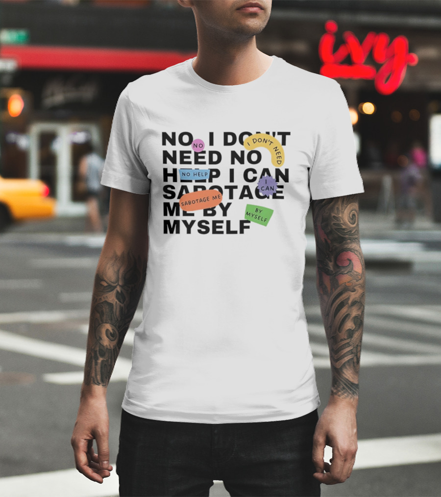 No I Don't Need No Help I Can Sabotage Me By Myself Humor T-Shirt