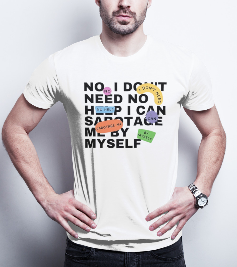 No I Don't Need No Help I Can Sabotage Me By Myself Humor T-Shirt
