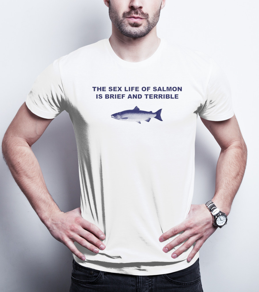The Sex Life Of Salmon Is Brief And Terrible Humor Fish T-Shirt