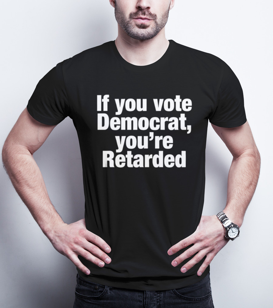 If You Vote Democrat You’re Retarded Political T-Shirt