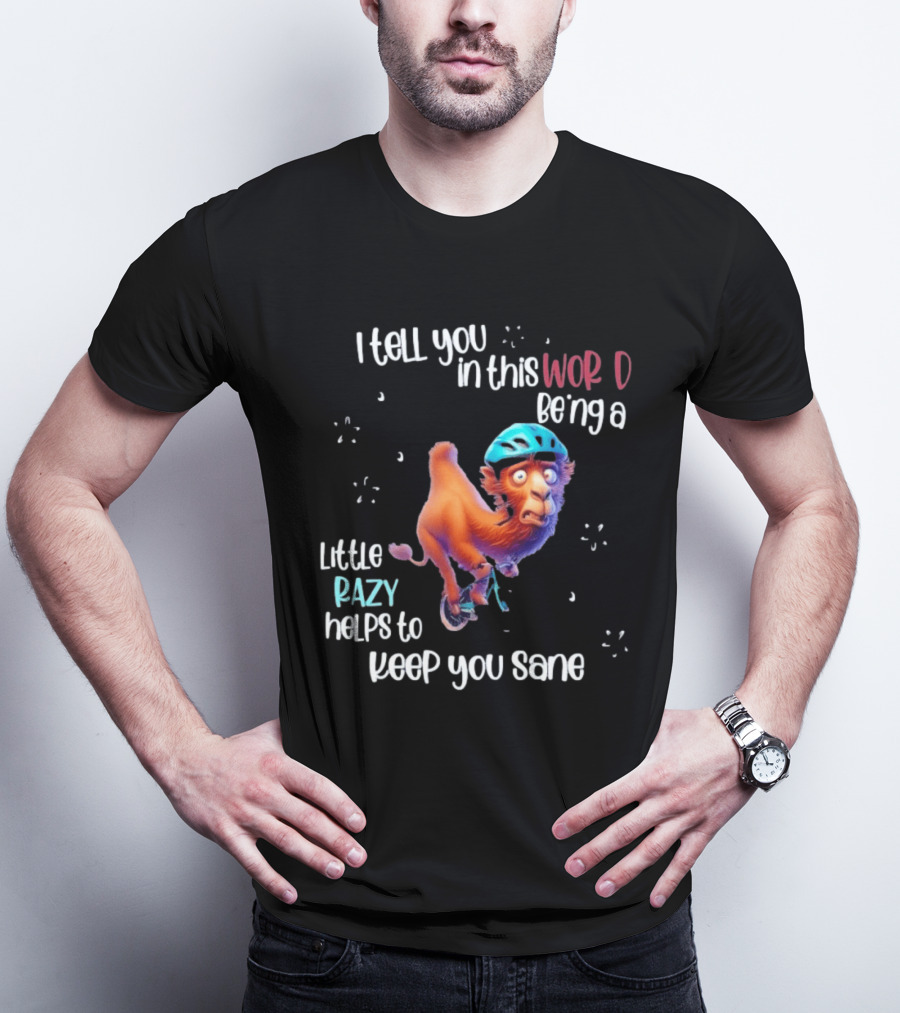 I Tell You In This World Being A Little Crazy Helps To Keep You Sane Funny Camel On Wheels T-Shirt
