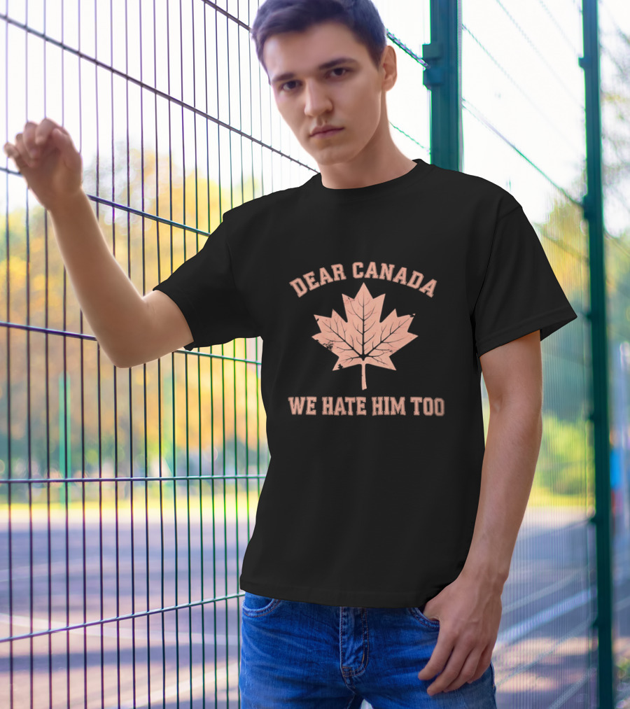 Dear Canada We Hate Him Too Maple Leaf Satire T-Shirt