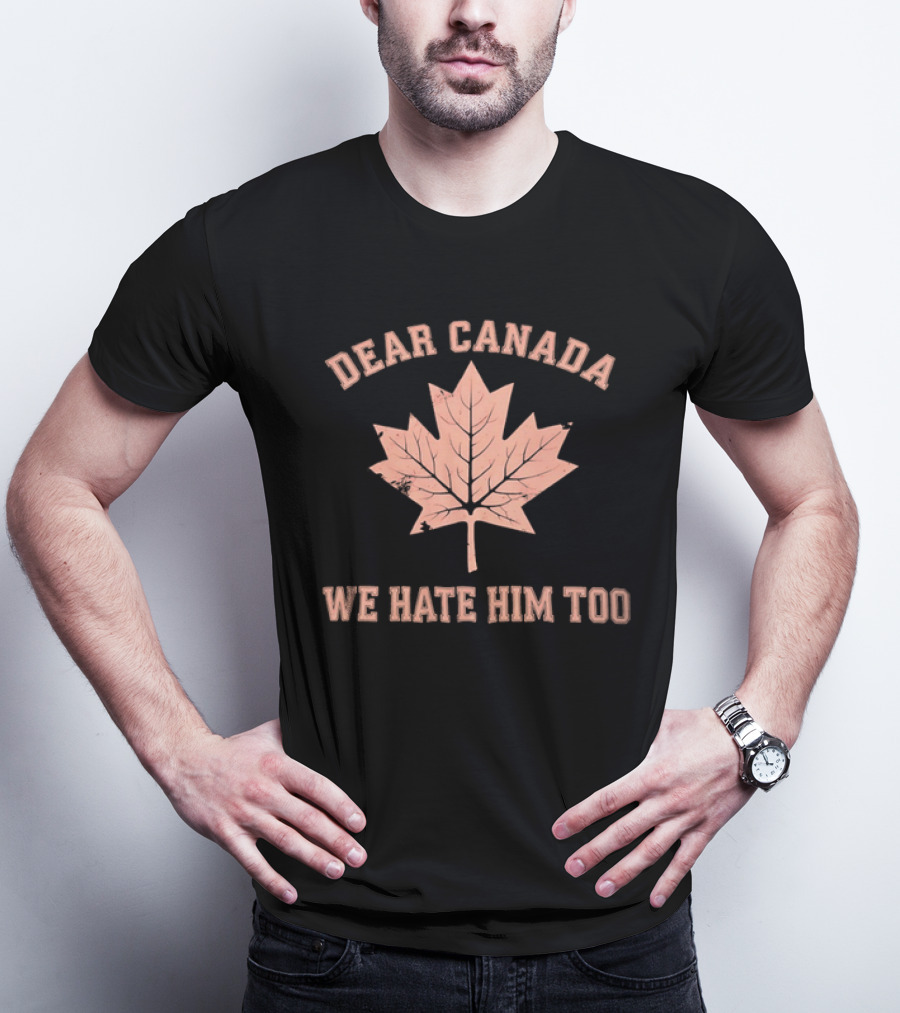 Dear Canada We Hate Him Too Maple Leaf Satire T-Shirt