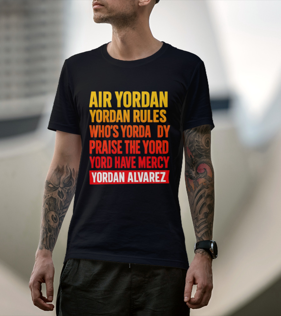 Air Yordan Yordan Rules Who's Yordaddy Praise The Yord Yord Have Mercy Yordan Alvarez T-Shirt